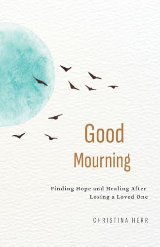 Good Mourning: Finding Hope and Healing After Losing a Loved One by ...