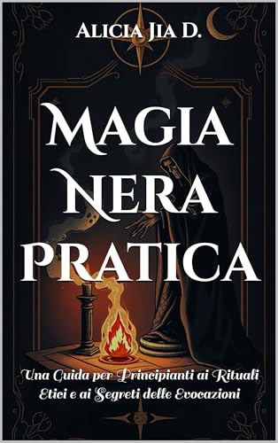 Magia Nera Pratica: Una Guida per Principianti ai Rituali Etici e ai Segreti delle Evocazioni ...
