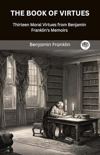 The Book of Virtues: Thirteen Moral Virtues from Benjamin Franklin's ...