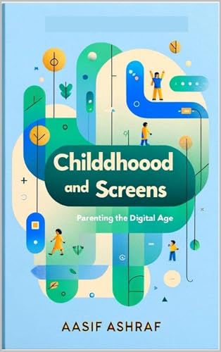 Childhood and Screens: Parenting in the Digital Age by AASIF ASHRAF | Goodreads