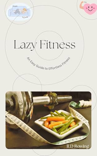 Lazy Fitness: An Easy Guide to Effortless Fitness by R D Rowing | Goodreads