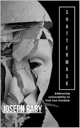 SHATTERMASK: embracing vulnerability to find true freedom by Joseph ...