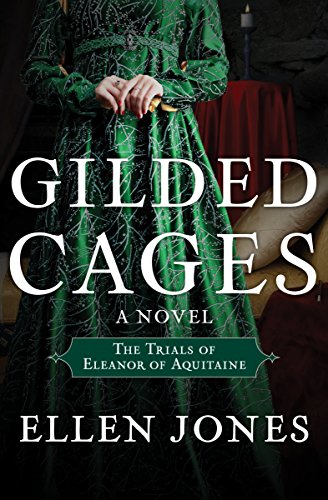 Gilded Cages: The Trials of Eleanor of Aquitaine: A Novel by Ellen Jones | Goodreads