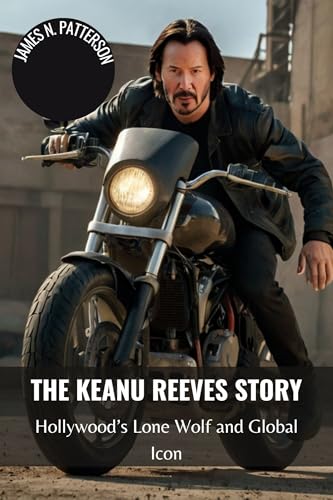 THE KEANU REEVES STORY: Hollywood’s Lone Wolf and Global Icon by James ...