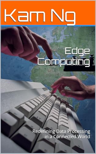 Edge Computing: Redefining Data Processing in a Connected World by Kam Ng | Goodreads