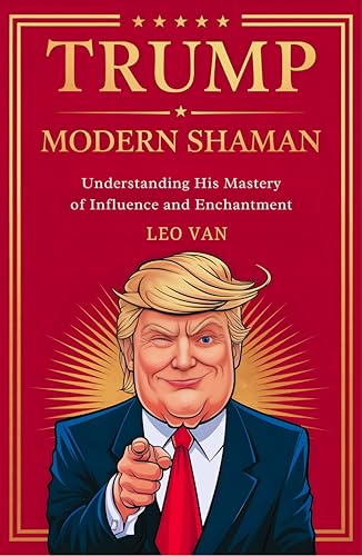 Trump: Modern Shaman: Understanding his Mastery of Influence and ...
