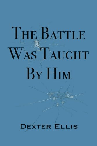 The Battle Was Taught By Him (The Battle Trilogy) by Dexter Ellis ...