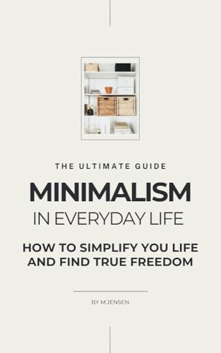 Minimalism in Everyday Life: How to Simplify Your Life and Find True ...