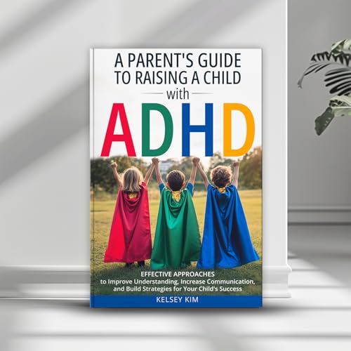 A Parent's Guide to Raising a Child with ADHD: Effective Approaches to ...