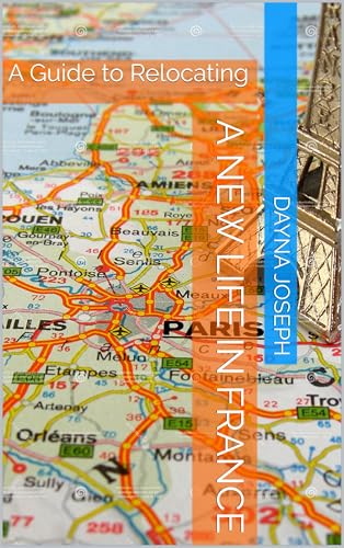 A New Life In France: A Guide to Relocating from the US by Dayna Joseph ...
