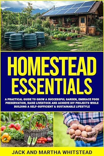 Homestead Essentials: How to Grow Successful Gardens, Embrace Modern ...