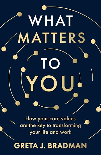 What Matters to You: How your values are the key to transforming your ...