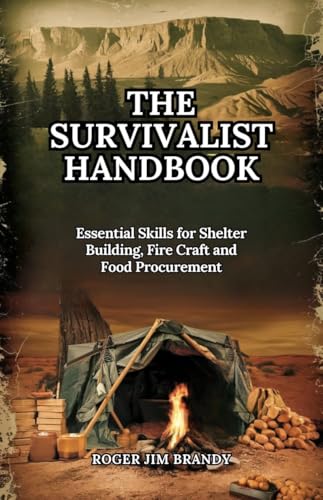 THE SURVIVALIST HANDBOOK: Essential Skills for Shelter Building, Fire ...