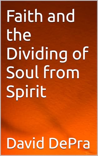 Faith and the Dividing of Soul from Spirit by David DePra | Goodreads