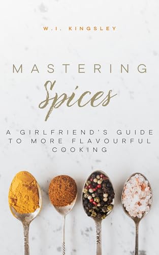 Mastering Spices: A Girlfriend's Guide to More Flavorful Cooking by W.I ...