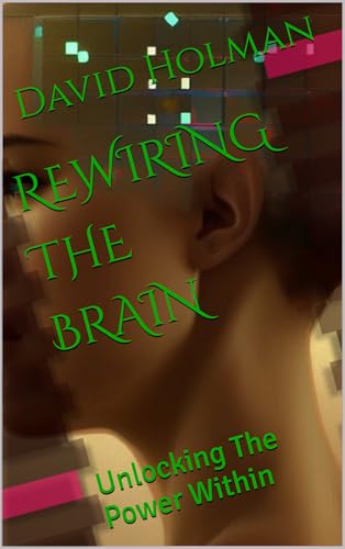 REWIRING THE BRAIN: Unlocking The Power Within by David Holman | Goodreads