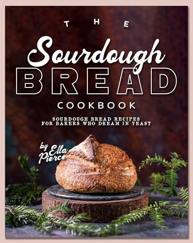 The Sourdough Bread Cookbook: Sourdough Bread Recipes for Bakers Who ...