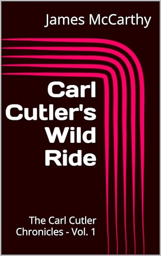 Carl Cutler's Wild Ride: The Carl Cutler Chronicles - Vol. 1 by James ...