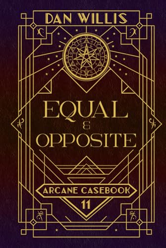 Equal & Opposite (Arcane Casebook) by Dan Willis | Goodreads