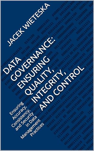 Data Governance: Ensuring Quality, Integrity, and Control: Ensuring ...