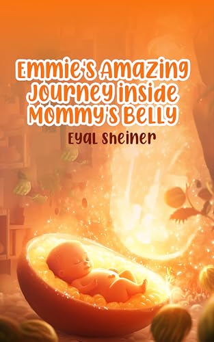 Emmie's Amazing Journey inside Mommy's Belly : A Heartwarming Tale of Growth and Love by Eyal ...