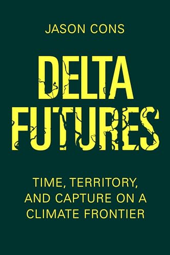 Delta Futures: Time, Territory, and Capture on a Climate Frontier by Jason Cons | Goodreads