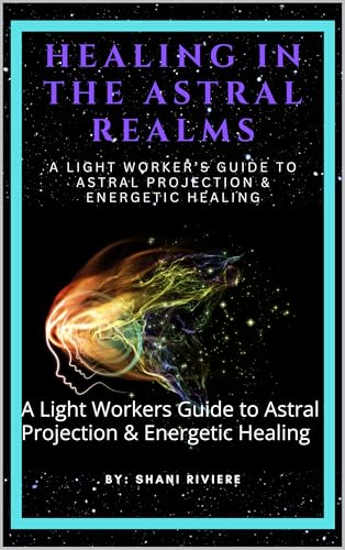 Healing In The Astral Realms: A Light Workers Guide to Astral ...
