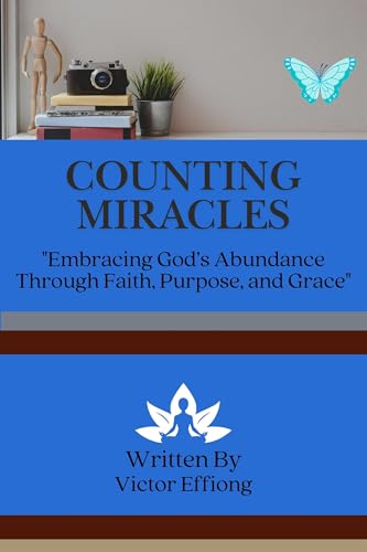 Counting Miracles: "Embracing God’s Abundance Through Faith, Purpose, and Grace" by Effiong ...