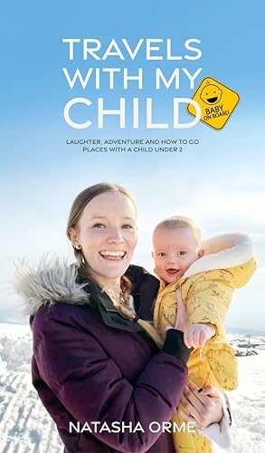 Travels with my Child: Laughter, Adventure and How to Go Places with a Child Under 2 by Natasha ...