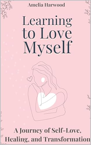 Learning to Love Myself: A Journey of Self-Love, Healing, and ...