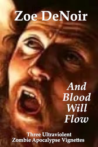And Blood Will Flow: Three ultraviolent zombie apocalypse vignettes by ...