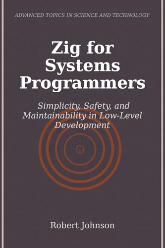 Zig for Systems Programmers: Simplicity, Safety, and Maintainability in Low-Level Development by ...