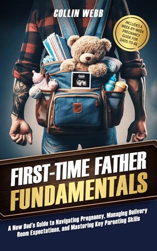 First-Time Father Fundamentals: A New Dad’s Guide to Navigating Pregnancy, Managing Delivery ...