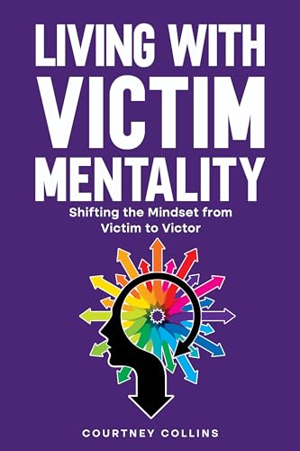 Living with Victim Mentality: Shifting the Mindset from Victim to ...