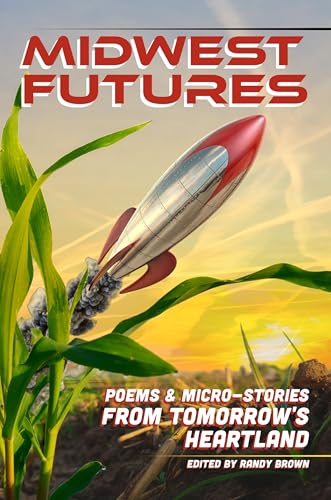 Midwest Futures: Poems & Micro-Stories from Tomorrow's Heartland by ...