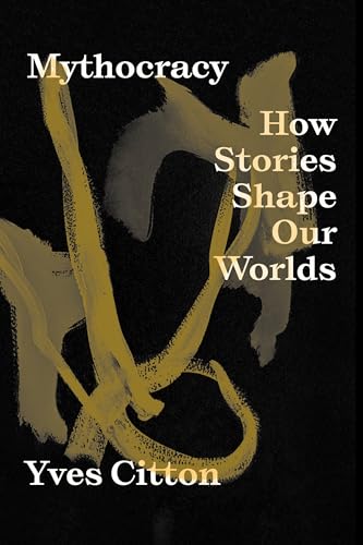 Mythocracy: How Stories Shape Our Worlds by Yves Citton | Goodreads