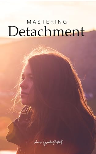 Mastering Detachment: Letting Go for Inner Peace and Freedom by Amara ...