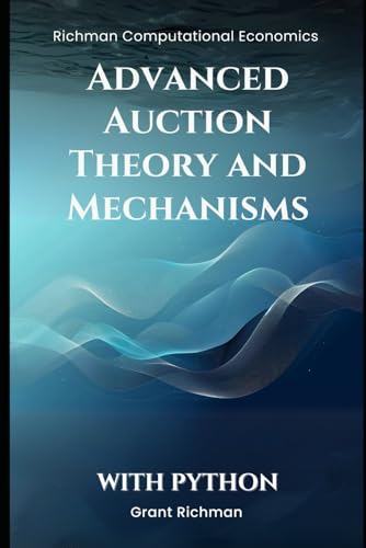 Advanced Auction Theory and Mechanisms: With Python by Grant Richman ...