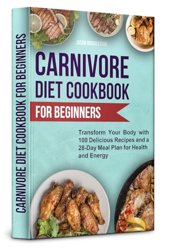 Carnivore Diet Cookbook for Beginners: Transform Your Body with 100 ...