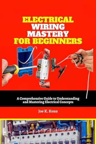Electrical Wiring Mastery for Beginners: A Comprehensive Guide to Understanding and Mastering ...