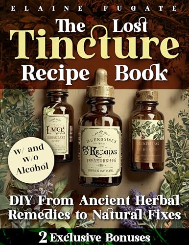 The Lost Tincture Recipe Book: DIY From Ancient Herbal Remedies to ...