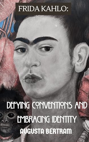 Frida Kahlo: Defying Conventions and Embracing Identity by Augusta ...