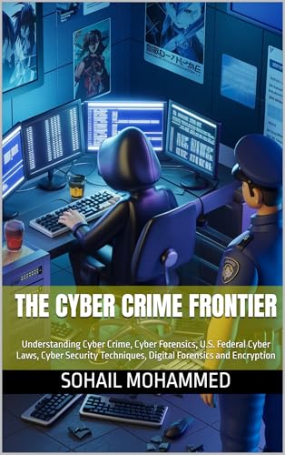 The Cyber Crime Frontier: Understanding Cyber Crime, Cyber Forensics, U.S. Federal Cyber Laws ...