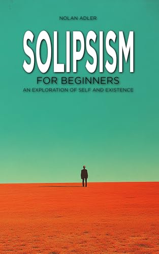 Solipsism for Beginners: An Exploration of Self and Existence by Nolan ...