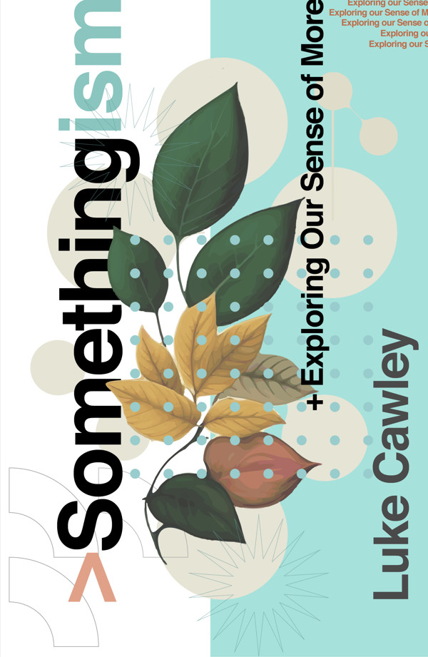 Somethingism: Exploring Our Sense of More by Luke Cawley | Goodreads