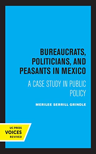 Bureaucrats, Politicians, and Peasants in Mexico: A Case Study in ...