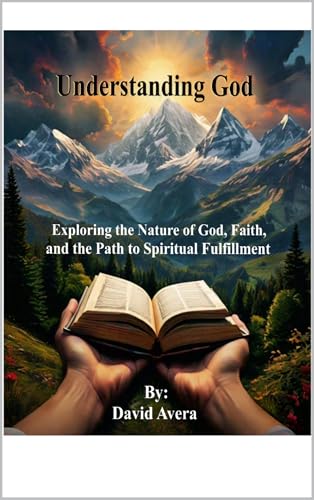 Understanding God: Exploring the Nature of God, Faith, and the Path to ...