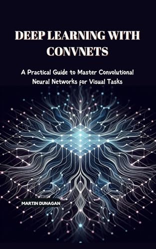 Deep Learning with ConvNets: A Practical Guide to Master Convolutional Neural Networks for ...