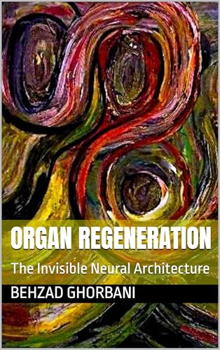 Organ Regeneration: The Invisible Neural Architecture by Behzad ...