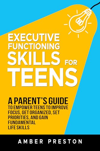 Executive Functioning Skills for Teens: A Parent's Guide to Empower Teens to Improve Focus, Get ...